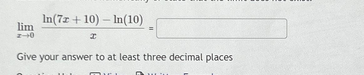 Solved limx→0ln(7x+10)-ln(10)x=Give your answer to at least | Chegg.com
