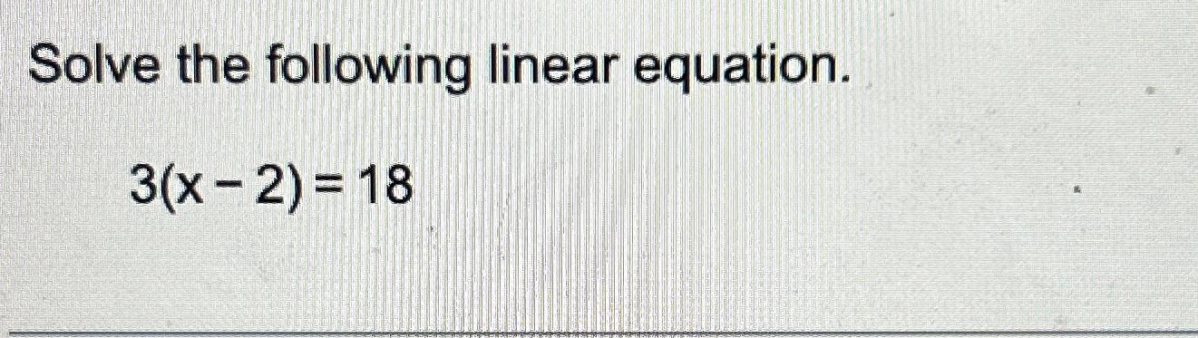 Solved Solve the following linear equation.3(x-2)=18 | Chegg.com