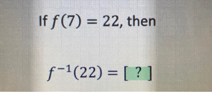 Solved If f(7) = 22, then f-1(22) = [ ? ] | Chegg.com