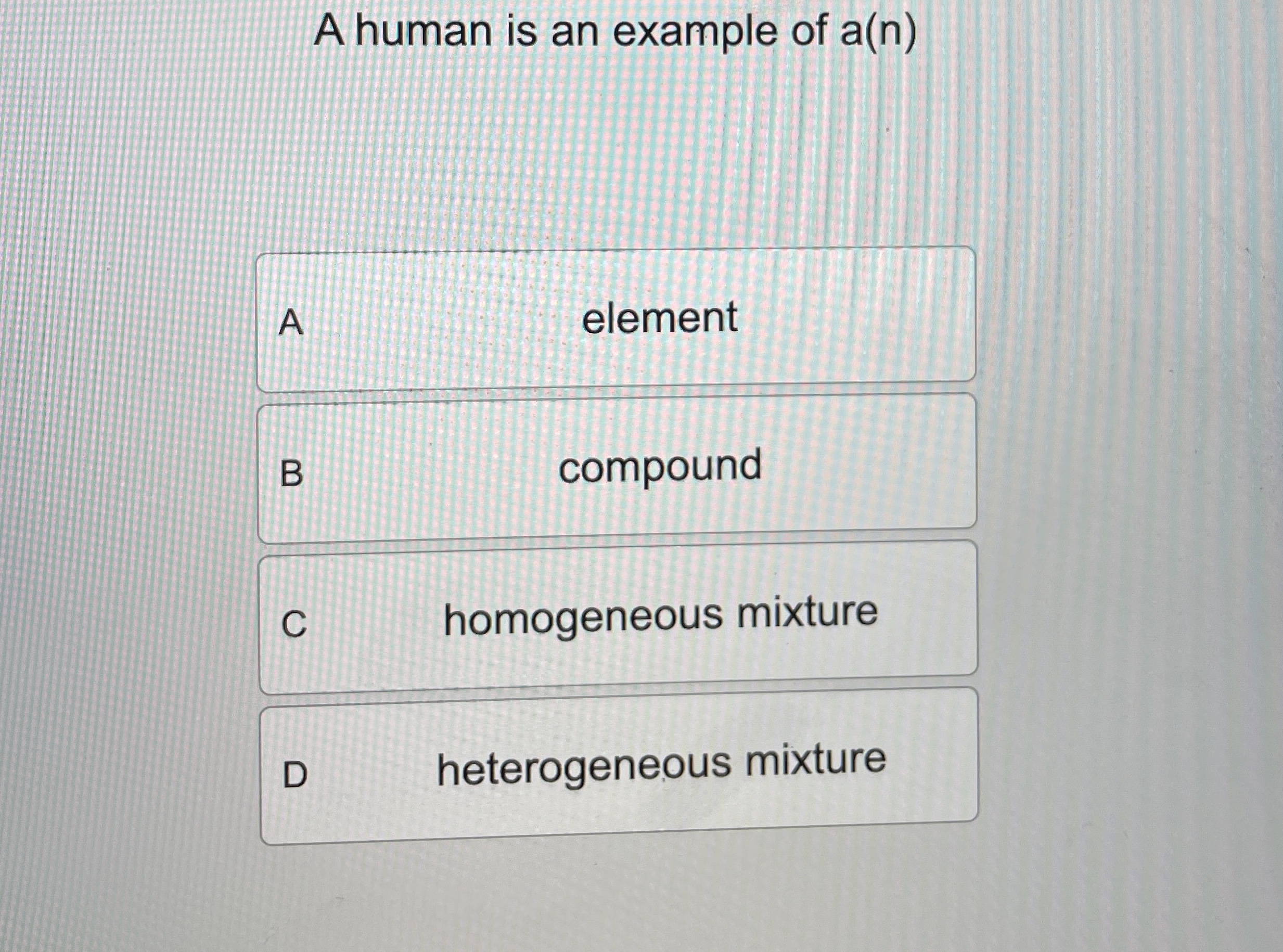Solved A human is an example of a(n)BcompoundC homogeneous | Chegg.com