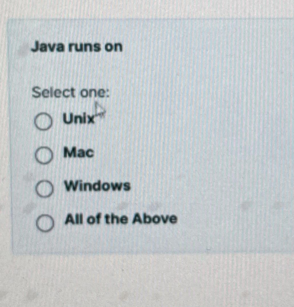 Solved Java runs onSelect one:UnixMacWindowsAll of the Above | Chegg.com