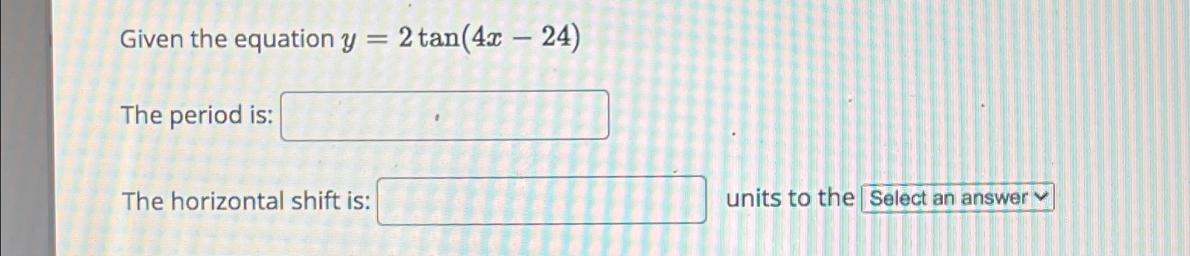 Solved Given the equation y=2tan(4x-24)The period is:The | Chegg.com