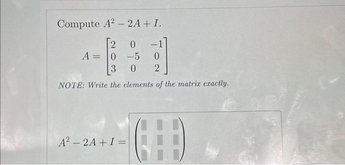 Solved Compute A2−2A+I. A=⎣⎡2030−50−102⎦⎤ NOTE: Write the | Chegg.com