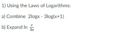Solved 1) Using the Laws of Logarithms: a) Combine 2logx - | Chegg.com