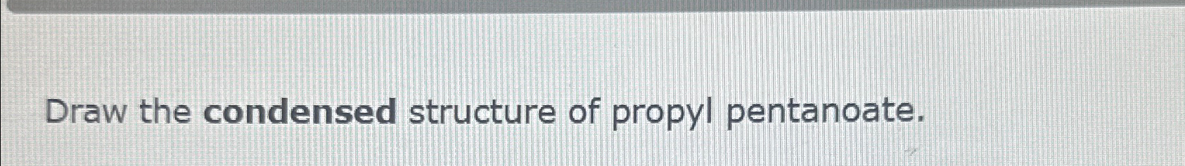 Solved Draw the condensed structure of propyl pentanoate. | Chegg.com