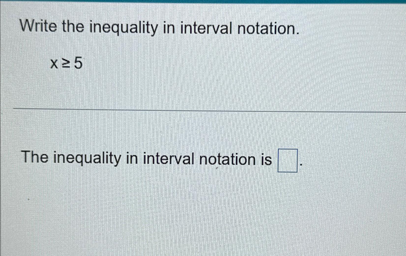 Solved Write the inequality in interval notation.x≥5The | Chegg.com