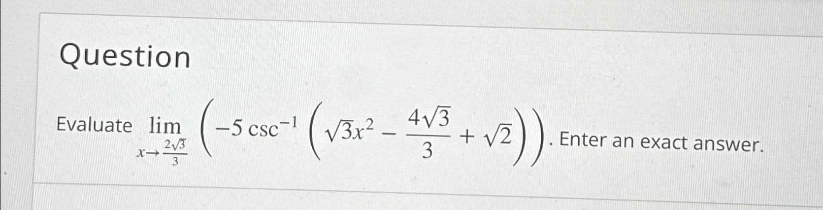 Solved QuestionEvaluate limx→2323(-5csc-1(32x2-4323+22)). | Chegg.com