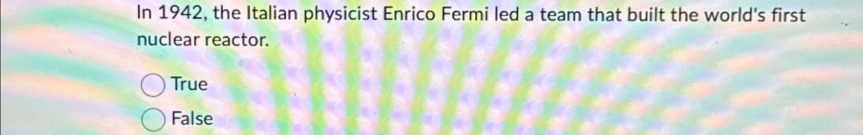 In 1942 , ﻿the Italian physicist Enrico Fermi led a | Chegg.com