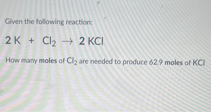 Solved Given the following reaction: 2 K+Cl2→2KCl How many | Chegg.com