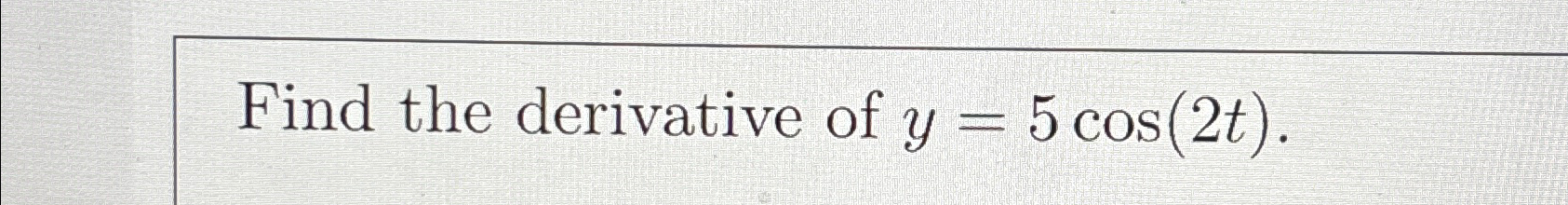 Solved Find the derivative of y=5cos(2t). | Chegg.com