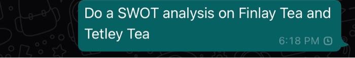 Solved Do a SWOT analysis on Finlay Tea and Tetley Tea 6:18 | Chegg.com