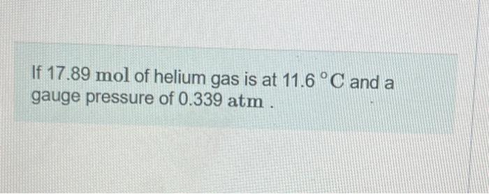 Solved If 17.89 mol of helium gas is at 11.6°C and a gauge | Chegg.com