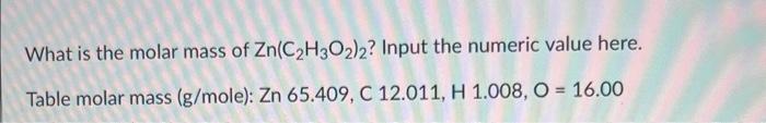 Solved What is the molar mass of Zn(C2H3O2)2 ? Input the | Chegg.com
