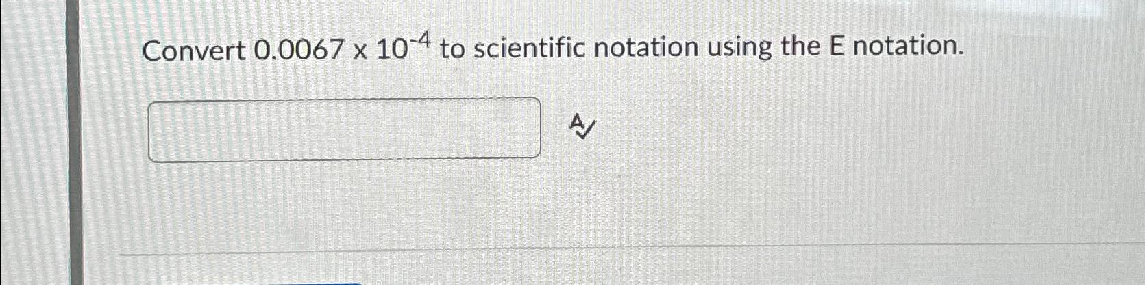 Solved Convert 0.0067×10-4 ﻿to scientific notation using the | Chegg.com