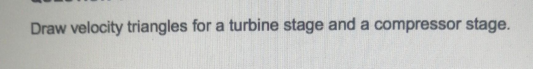 Solved Draw velocity triangles for a turbine stage and a | Chegg.com