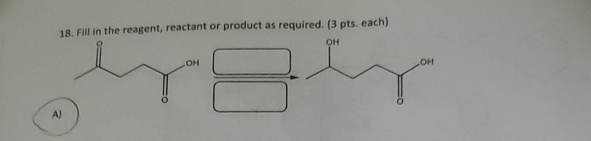 Solved 18. Fill in the reagent, reactant or product as | Chegg.com