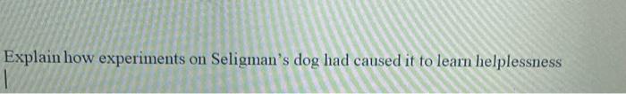 Solved Explain how experiments on Seligman's dog had caused | Chegg.com