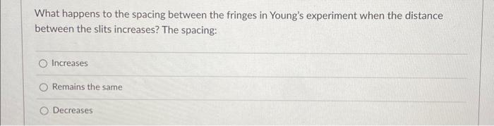 Solved What happens to the spacing between the fringes in | Chegg.com