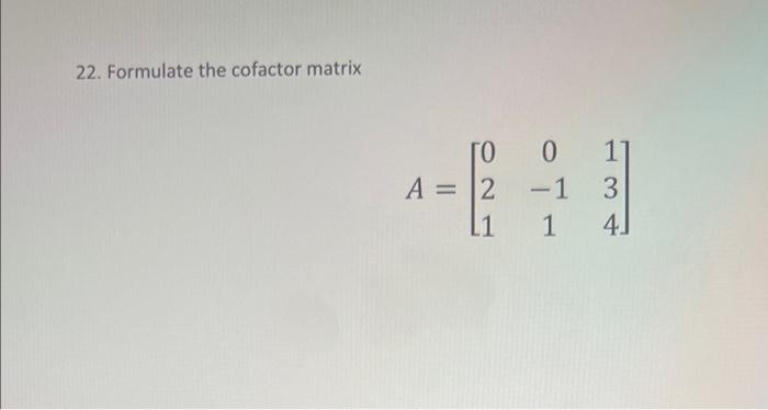 Solved 22. Formulate the cofactor matrix 10 A = 2 l1 0 -1 1 | Chegg.com