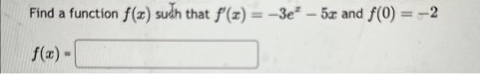 Solved Find a function f(x) sudh that f′(x)=−3ex−5x and | Chegg.com