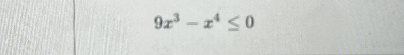 Solved 9x3-x4≤0 | Chegg.com