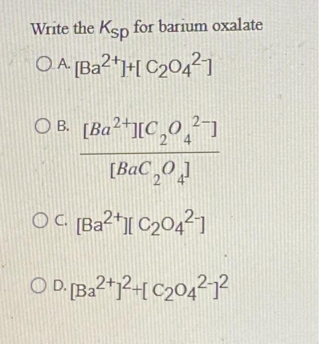 Solved Write the KSp for barium oxalate A. [Ba2+]+[C2O42−] | Chegg.com