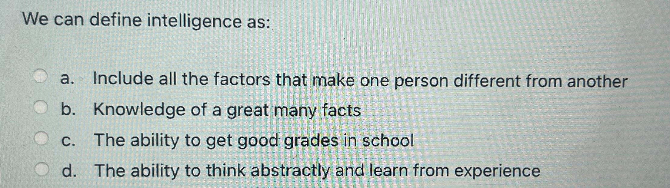 Solved We can define intelligence as:a. ﻿Include all the | Chegg.com