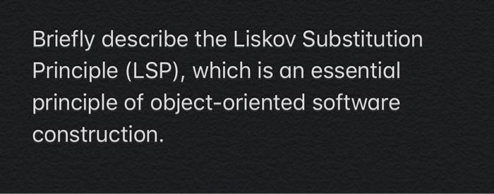 Solved Briefly describe the Liskov Substitution Principle | Chegg.com