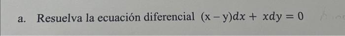 Solved a. Resuelva la ecuación diferencial (x−y)dx+xdy=0 | Chegg.com