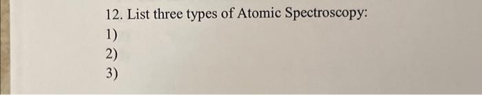 Solved 12. List three types of Atomic Spectroscopy: 1) 2) 3) | Chegg.com