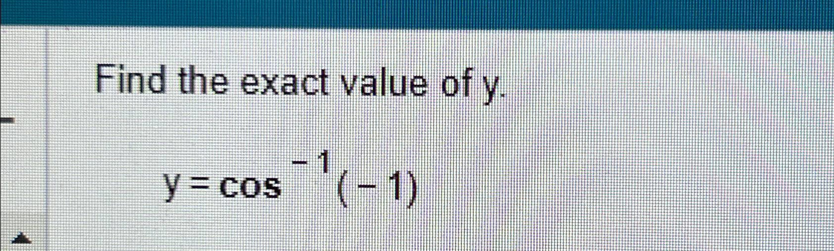 Solved Find the exact value of y.y=cos-1(-1) | Chegg.com
