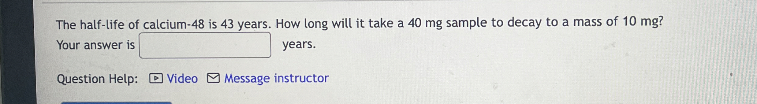 Solved The half-life of calcium-48 ﻿is 43 ﻿years. How long | Chegg.com