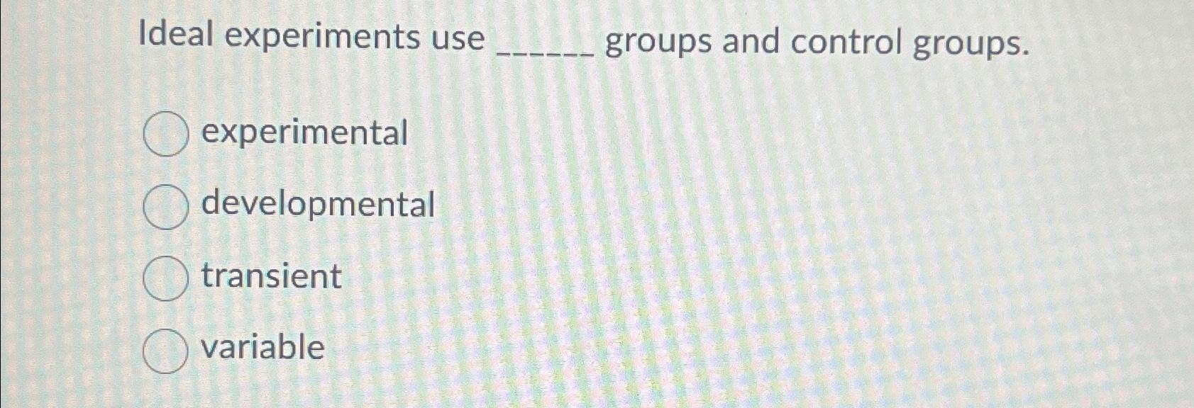 Solved Ideal experiments use groups and control | Chegg.com