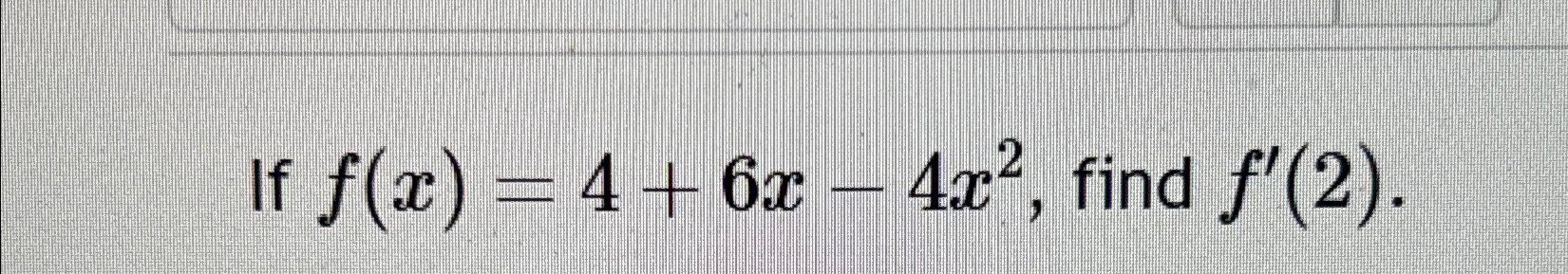 Solved If f(x)=4+6x-4x2, ﻿find f'(2) | Chegg.com