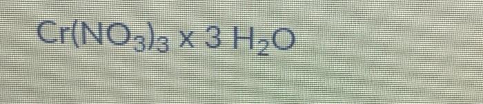 Solved Cr(NO3)3 x 3 H20 | Chegg.com