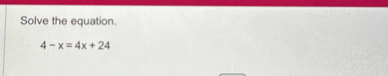 Solved Solve the equation.4-x=4x+24 | Chegg.com