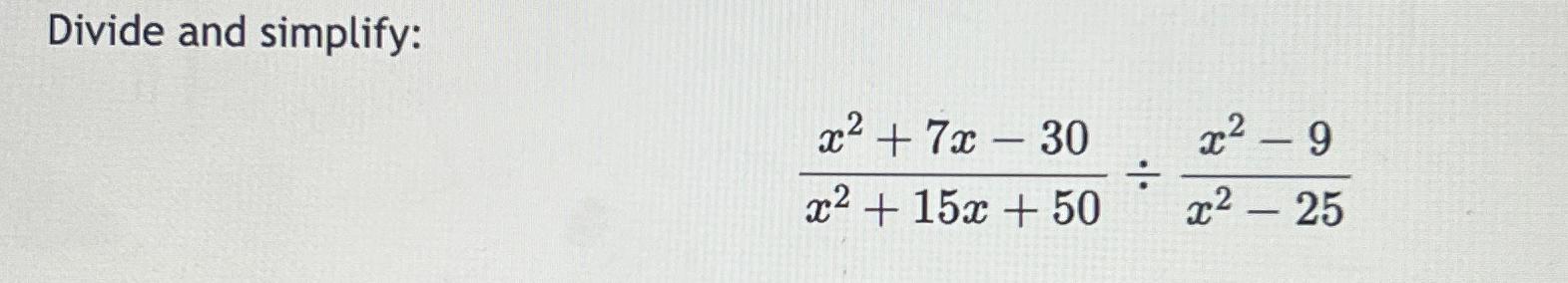 Solved Divide and simplify:x2+7x-30x2+15x+50÷x2-9x2-25 | Chegg.com