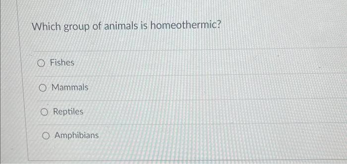 Solved Which group of animals is homeothermic? O Fishes O | Chegg.com