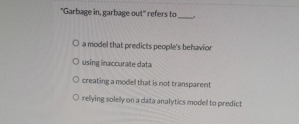 Solved "Garbage in. garbage out" refers to O a model that | Chegg.com