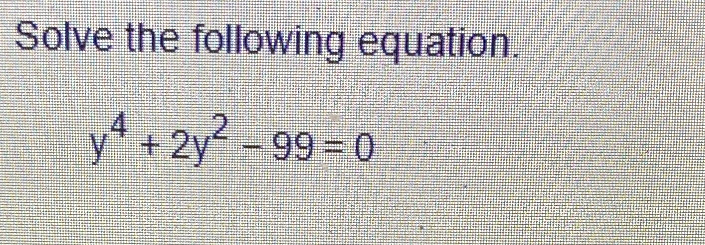 Solved Solve the following equation.y4+2y2-99=0 | Chegg.com