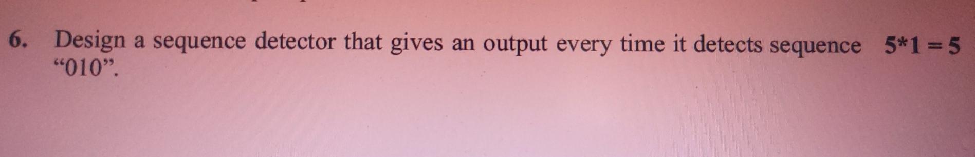 Solved 6. Design a sequence detector that gives an output | Chegg.com