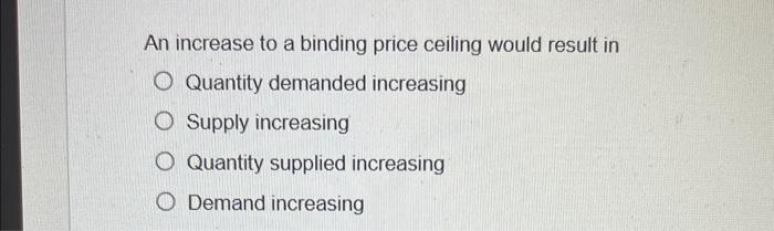 Solved An increase to a binding price ceiling would result | Chegg.com