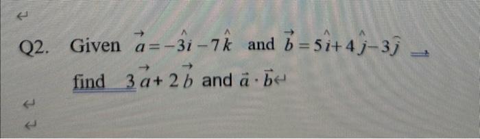 Solved 2. Given a=−3i^−7k^ and b=5i^+4j^−3j^ find 3a+2b and | Chegg.com