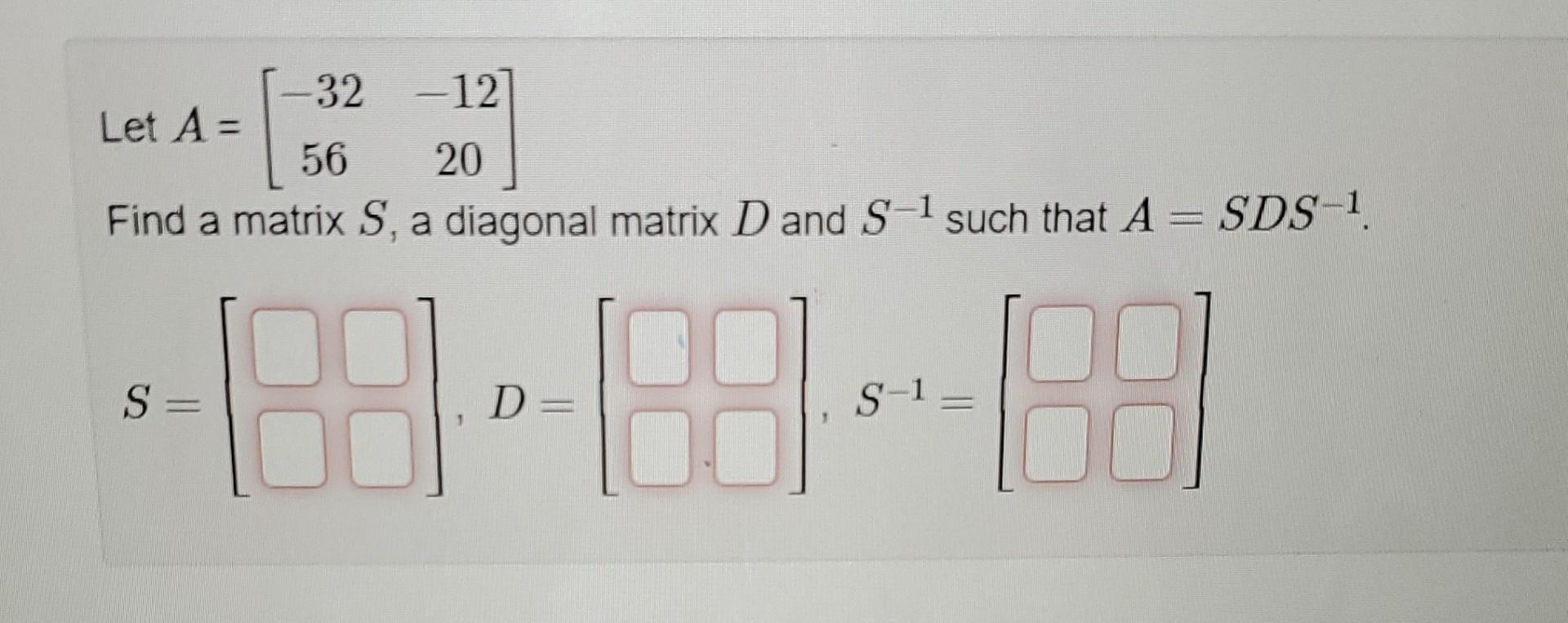 Solved Let A=[−3256−1220] Find a matrix S, a diagonal matrix | Chegg.com
