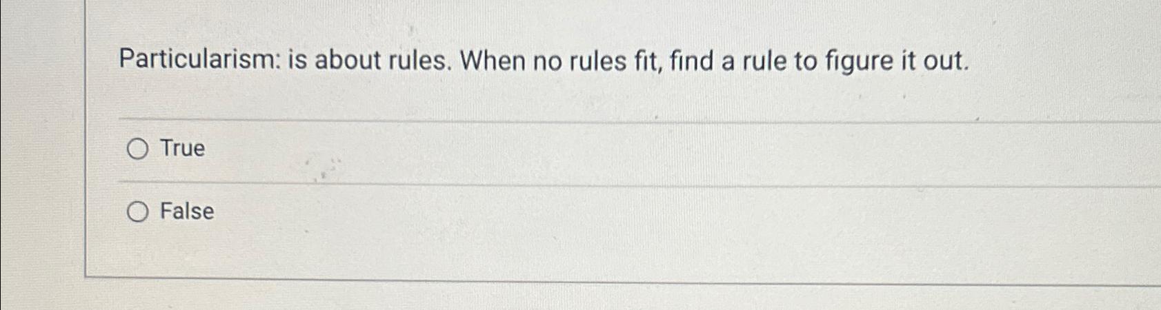 Solved Particularism: is about rules. When no rules fit, | Chegg.com