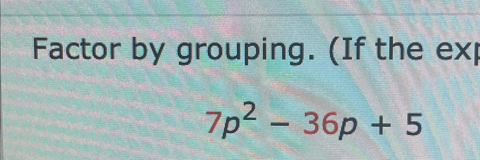Solved Factor by grouping. 7p2-36p+5 | Chegg.com
