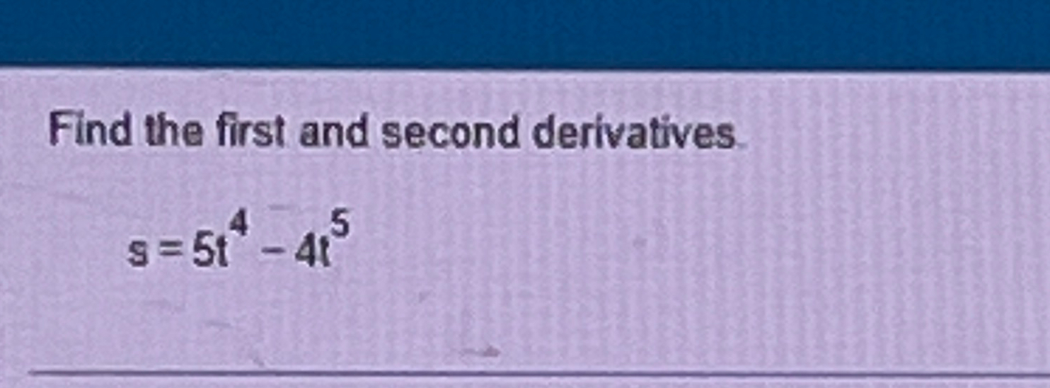 Solved Find The First And Second Derivatives S 5t4 4t5
