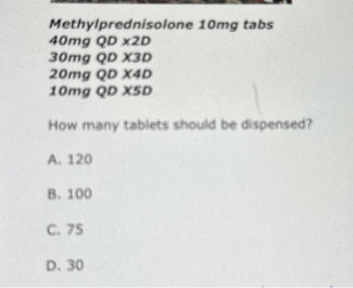 Methylprednisolone 10mg tabs 40mgQD×2D 30mgQD×3D | Chegg.com