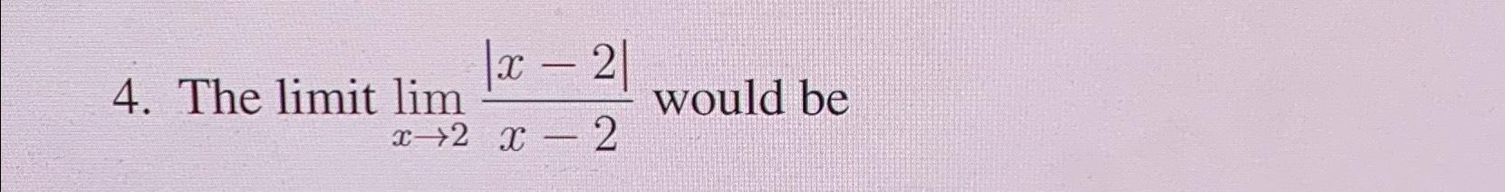 Solved The limit limx→2|x-2|x-2 ﻿would be | Chegg.com