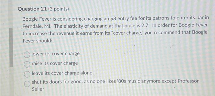 Solved Boogie Fever is considering charging an $8 entry fee | Chegg.com